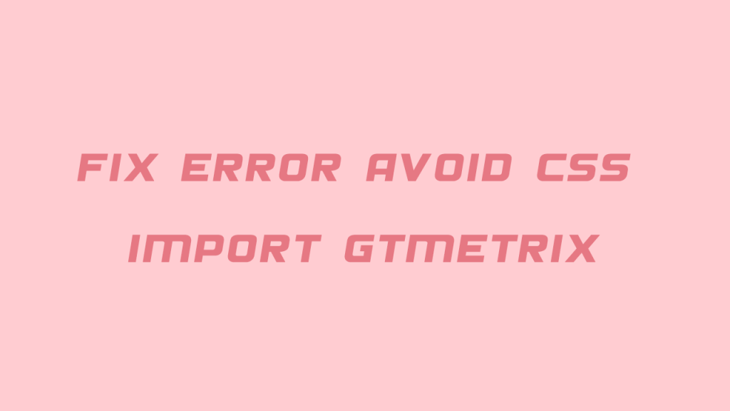 نحوه رفع خطای Avoid CSS @import در جی تی متریکس نحوه رفع خطای Avoid CSS @import در جی تی متریکس